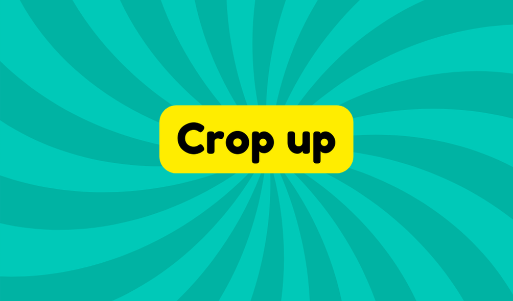Crop up - Idioms and Phrases